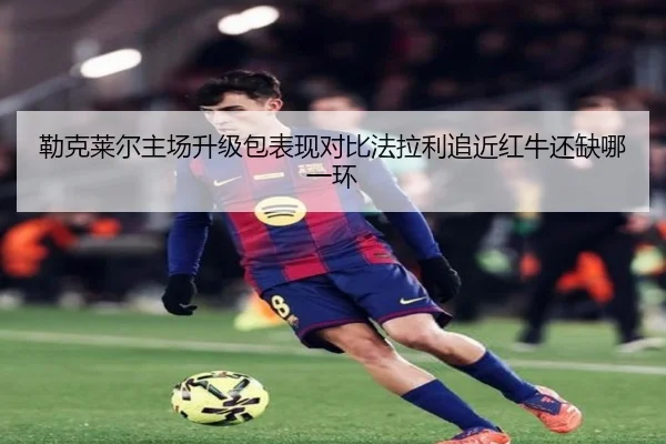 勒克莱尔主场升级包表现对比法拉利追近红牛还缺哪一环 - K1体育